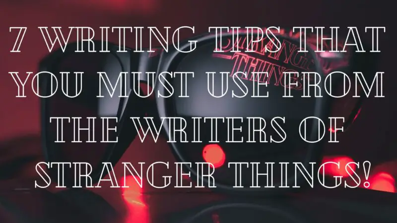 7 Writing Tips to Use From the Writers of Stranger Things!