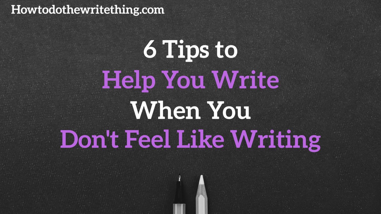 6 Tips to Help You Write When You Do Not Feel Like Writing