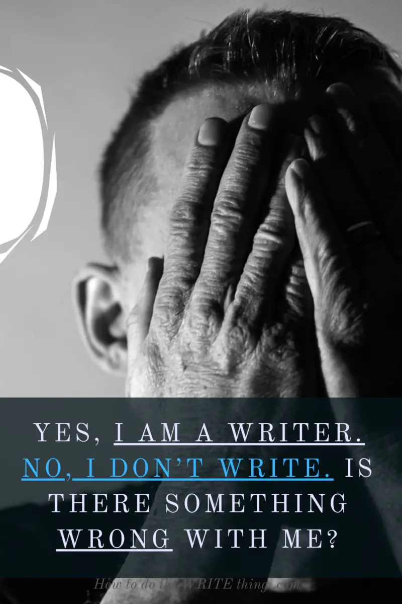 Yes, I Am a Writer. No, I Don’t Write. Is There Something Wrong With Me?