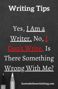 Yes, I Am a Writer. No, I Don’t Write. Is There Something Wrong With Me?