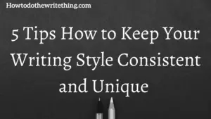 5 Tips How to Keep Your Writing Style Consistent and Unique