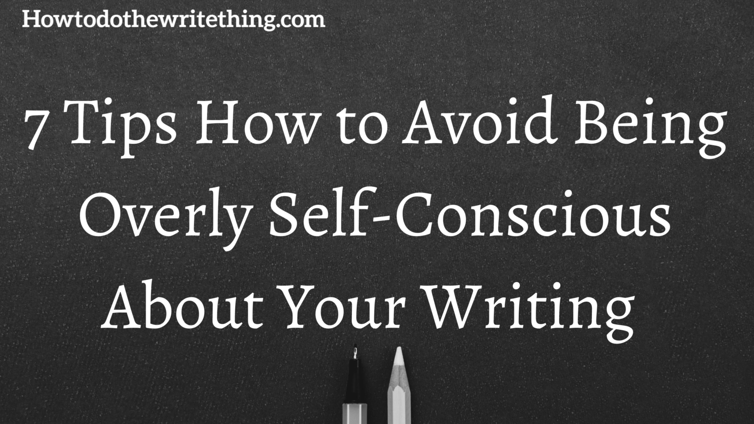7 Tips How to Avoid Being Overly Self-Conscious About Your Writing